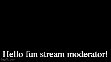 Hello fun stream moderator! - Imgflip