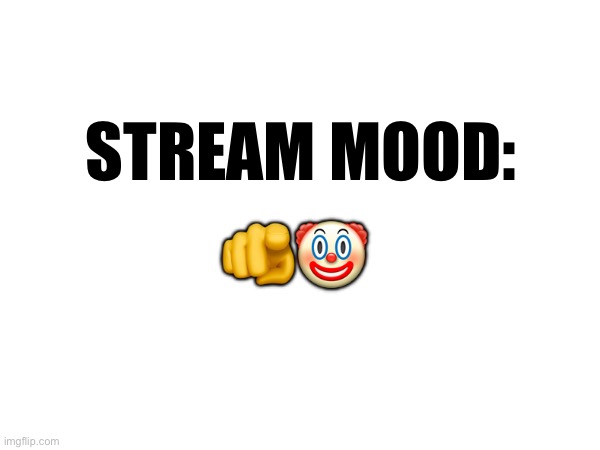 Stream mood - Imgflip