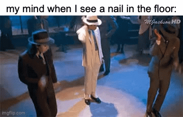 my brain when I see a nail in the floor - Imgflip