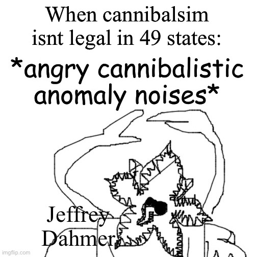 *angry cannibalistic anomaly noises* - Imgflip