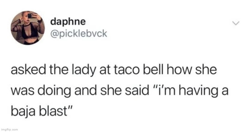 She wants to baja blast her brains out - Imgflip