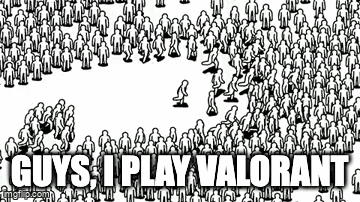 Guys I play Valorant - Imgflip