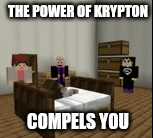 The Power of Krypton Compels You (Credit to Video by Jake Eyes) - Imgflip