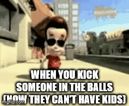 Kick someones nuts off - Imgflip