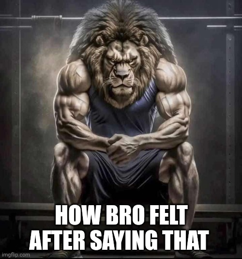 How bro felt after saying that - Imgflip
