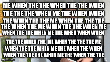 Me when the when the me the when the the the me whenMe when the when ...