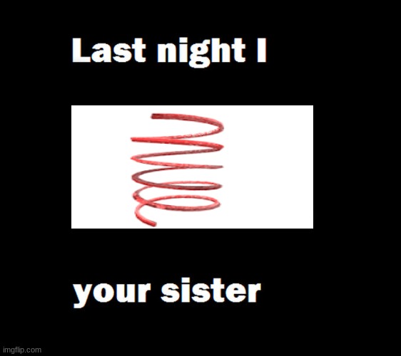 Last night i did your sister - Imgflip