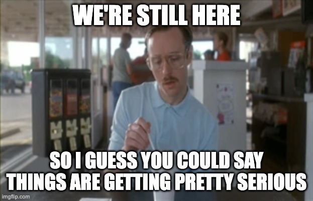 So I Guess You Can Say Things Are Getting Pretty Serious Meme - Imgflip