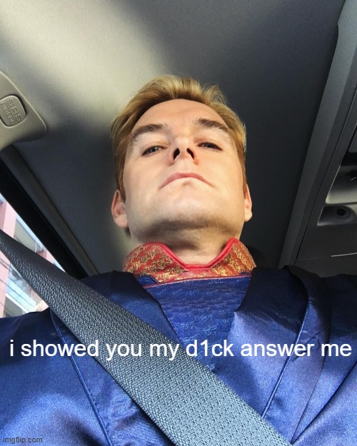 Homelander sent you a pic answer him - Imgflip
