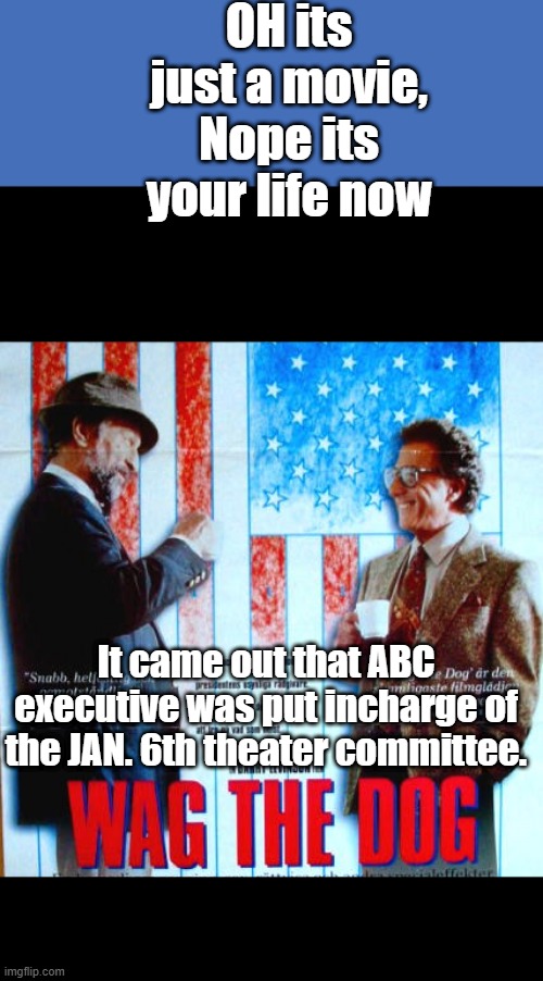 Jan 6th was the Real Wag the DOG movie - Imgflip