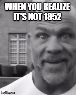 When you realize it's not 1852 - Imgflip
