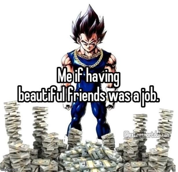 you're all my friends so you're all beautiful - Imgflip