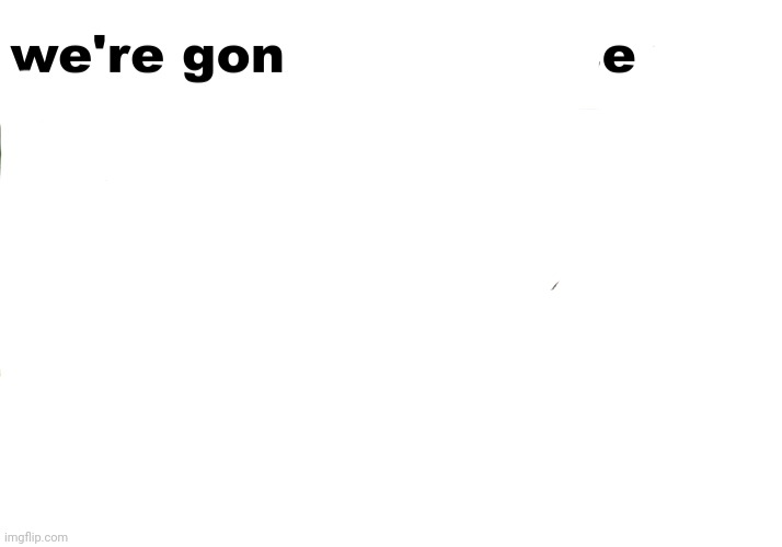 we're gonna gangrape you - Imgflip