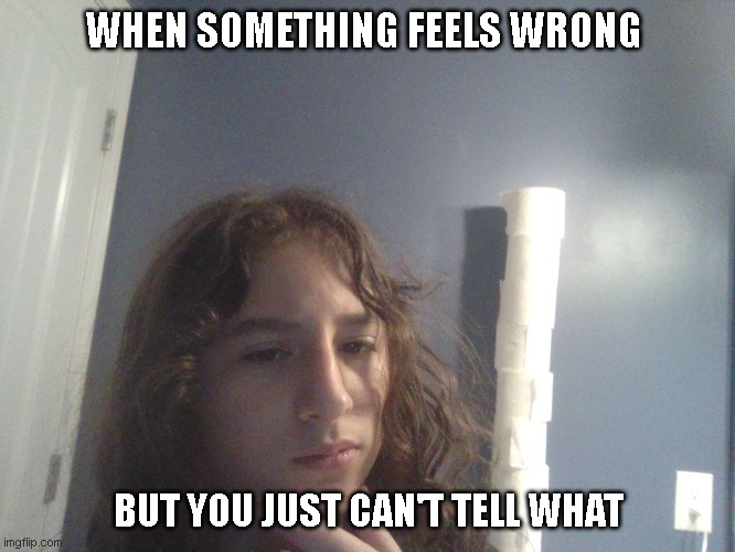 when something feels wrong( dont want this to get stolen im dumb for doin this but contact me at ...