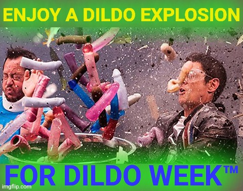 ENJOY A DILDO EXPLOSION FOR DILDO WEEK™ - Imgflip
