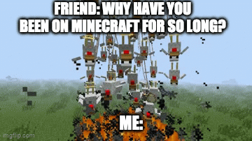 Why have you been on Minecraft for so long? - Imgflip