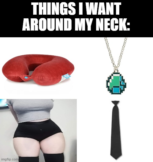 Things I want around my neck - Imgflip