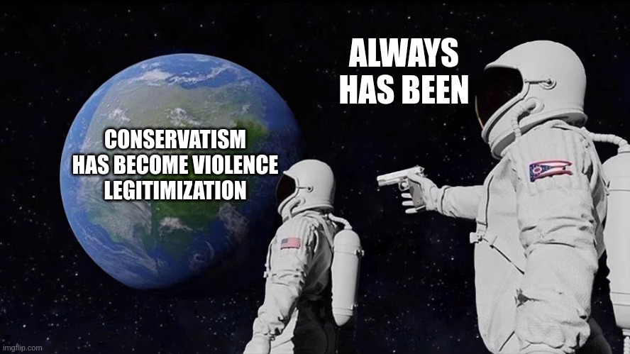 Conservatism has become violence legitimization - Imgflip