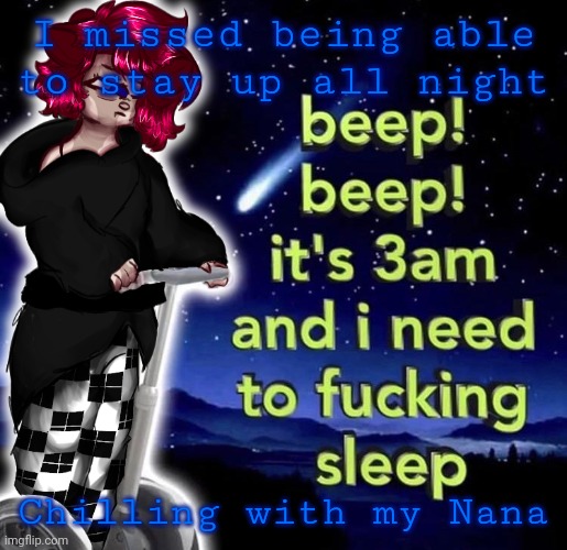 She's finally out of the hospital so I'm back to staying up with her ...