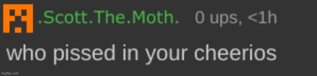 who pissed in your cheerios - Imgflip