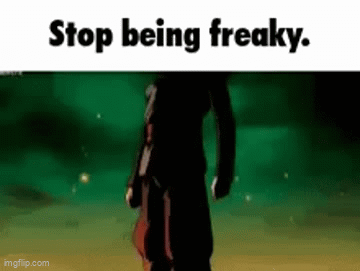 Stop being freaky bro - Imgflip