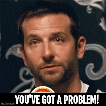 You've got a problem! - Imgflip