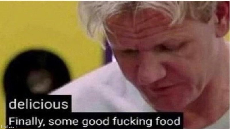 Gordon Ramsay some good food - Imgflip