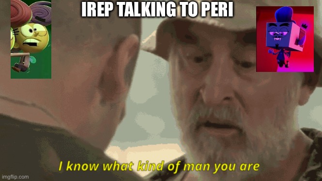 I know what kind of man you are - Imgflip