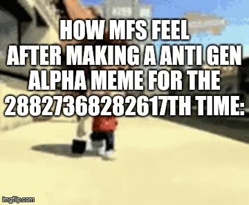 Like we get it, you hate gen alpha - Imgflip