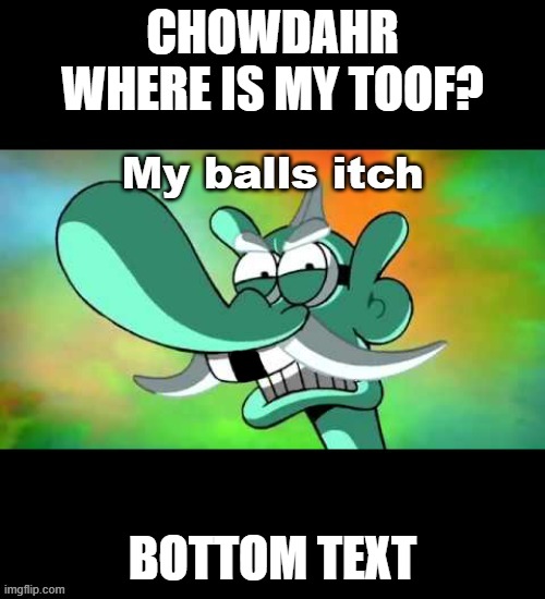 My balls itch - Imgflip