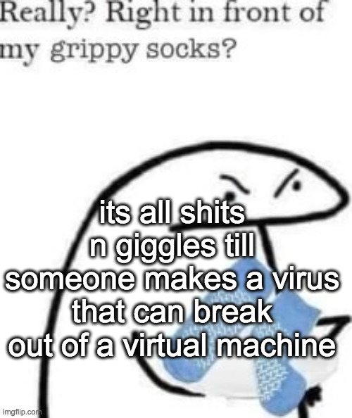 right in front of my grippy socks? - Imgflip