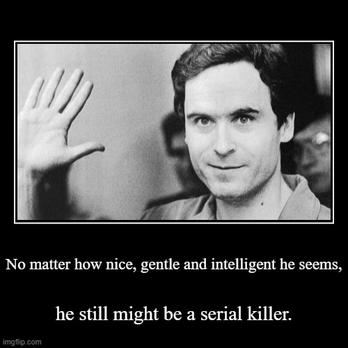 No matter how nice, gentle and intelligent he seems, - Imgflip