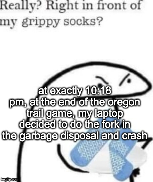 right in front of my grippy socks? - Imgflip