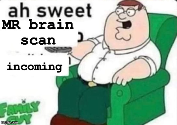 Gotta go for now fellas, ‘bout to go for another brain scan at the ...