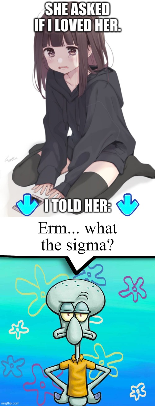 Image tagged in she asked if i loved her,erm what the sigma - Imgflip