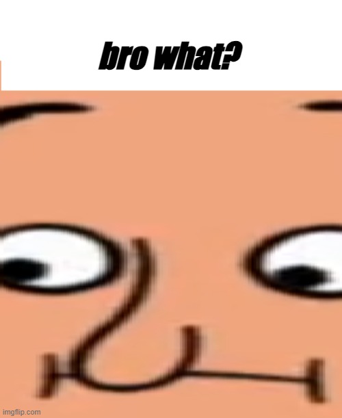 Bro What? - Imgflip