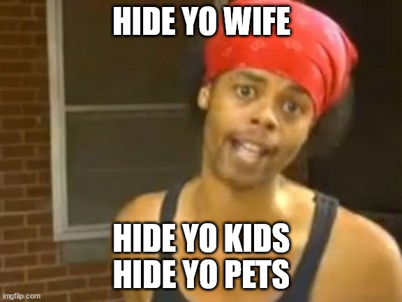 Hide Yo Kids Hide Yo Wife Meme - Imgflip