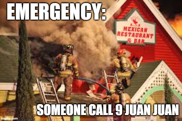 memes by Brad - When a Mexican Restaurant is on fire call nine-Juan ...