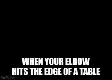 when your elbow hits the edge of the table - Imgflip