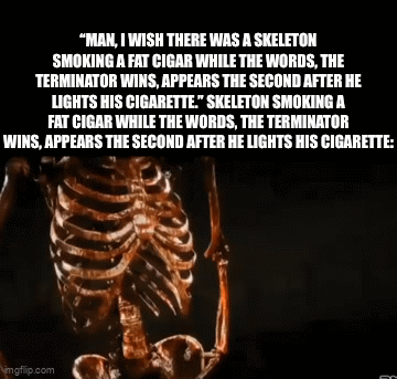 skeleton smoking a fat cigar while the words, The Terminator Wins ...
