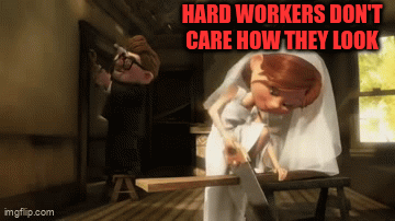 Hard workers don't care how they look - Imgflip