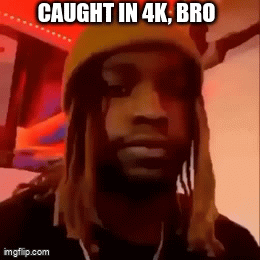 Caught in 4k, bro - Imgflip