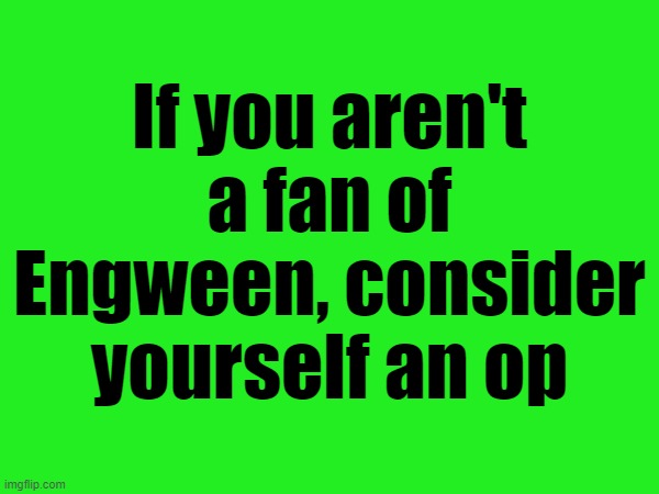 No man speaks ill will of Engween - Imgflip