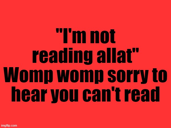 You don't have to tell me you are not gonna read so just ignore it - Imgflip