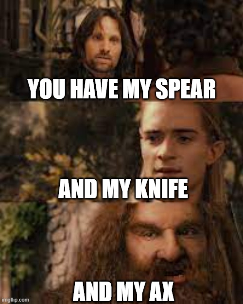 You have my sword and you have my bow and my axe - Imgflip