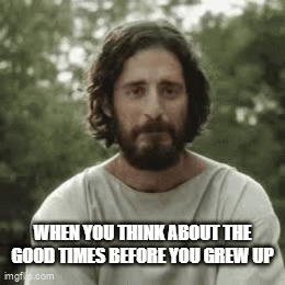 its sad to think about.... you won't get those times back - Imgflip