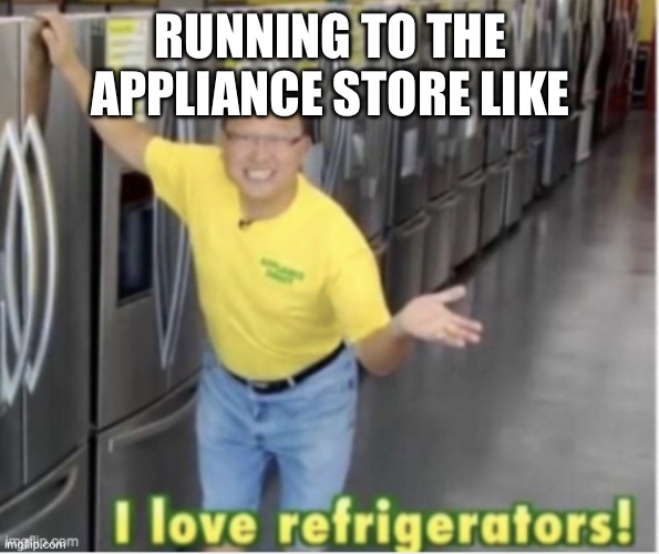 I love refrigerators! - Imgflip