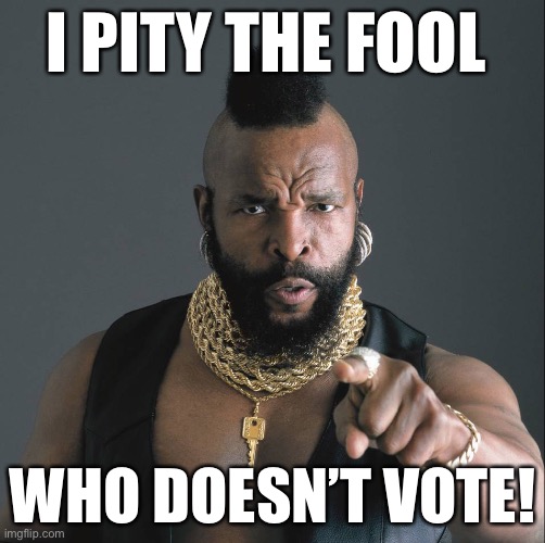 Mr. T Says Vote! - Imgflip