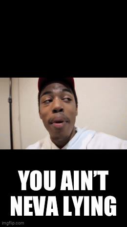 You ain’t neva lying - Imgflip