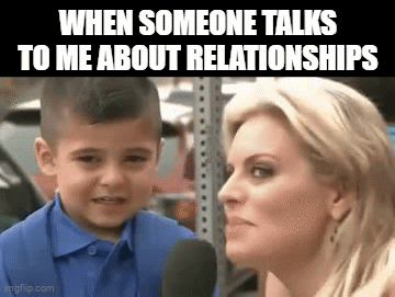 When Someone Talks to me About Relationships - Imgflip
